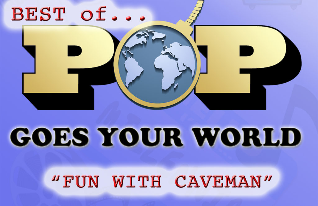 Best of Pop Goes Your World 25: Fun With Caveman – Pop Goes Your World